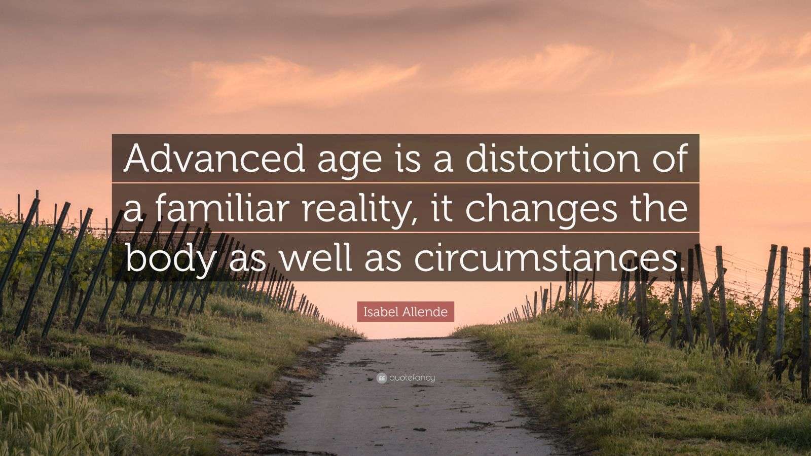 Isabel Allende Quote: “Advanced age is a distortion of a familiar ...