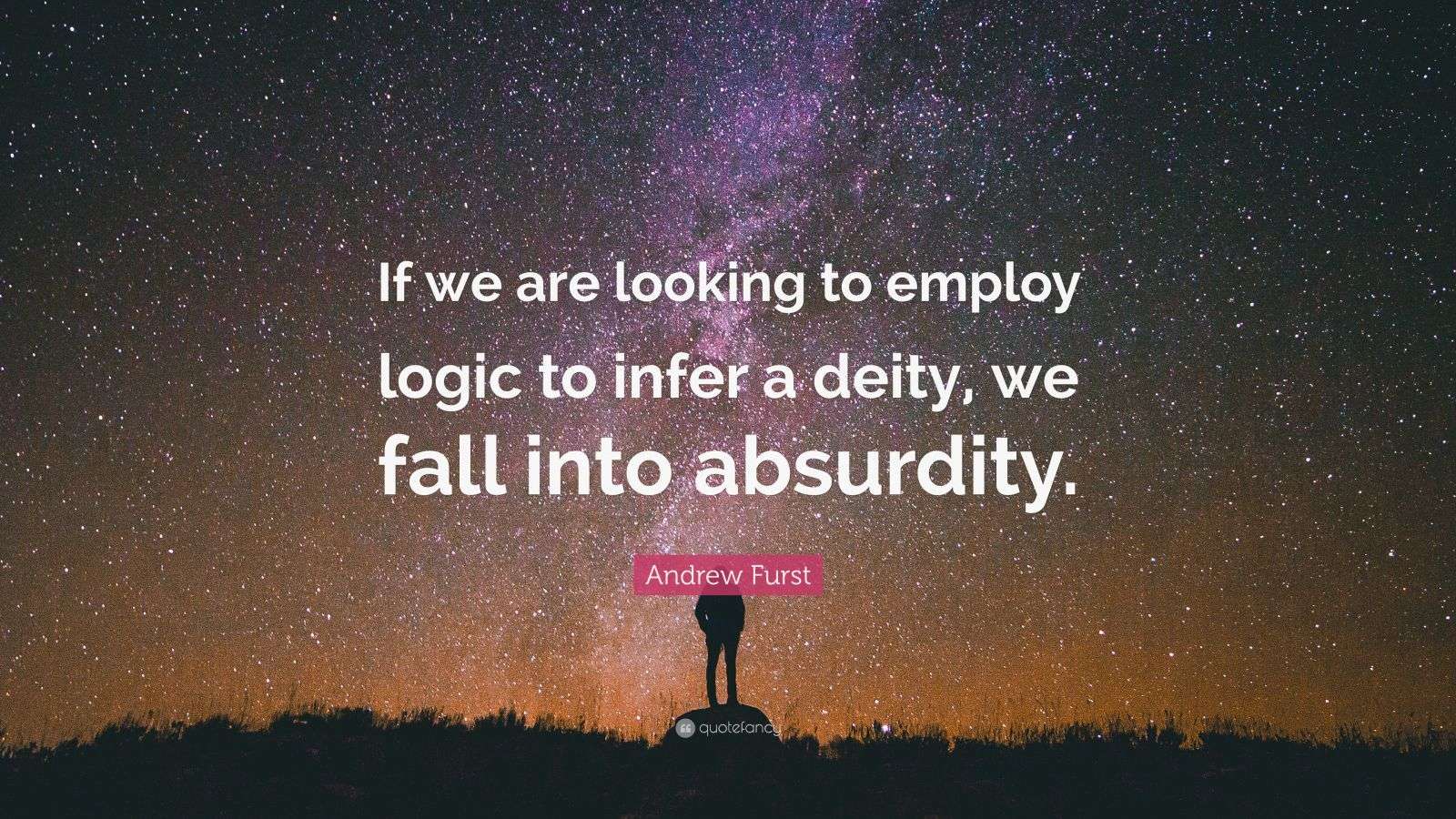 Andrew Furst Quote: “If we are looking to employ logic to infer a deity ...