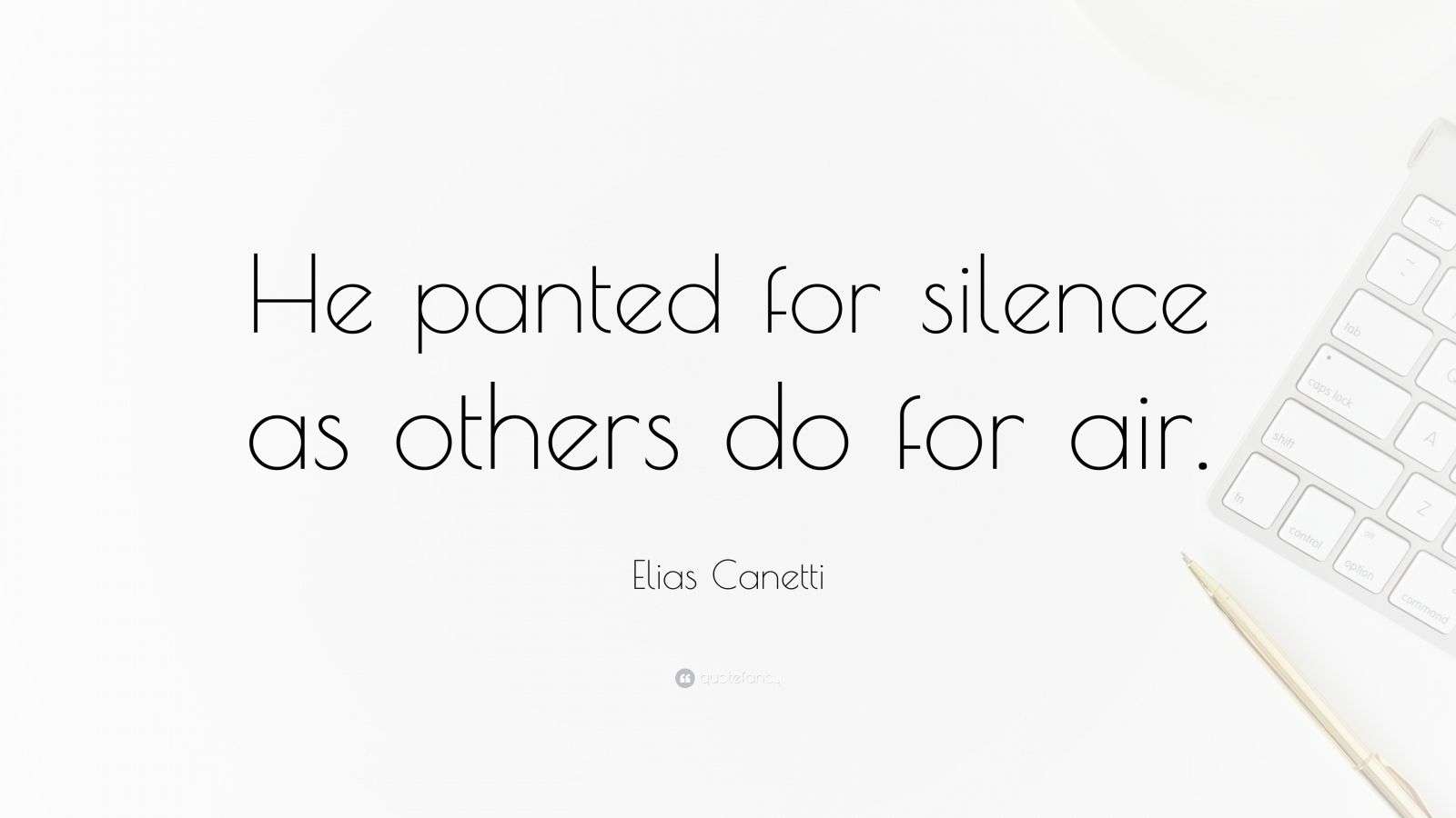 Elias Canetti Quote: “He panted for silence as others do for air.”