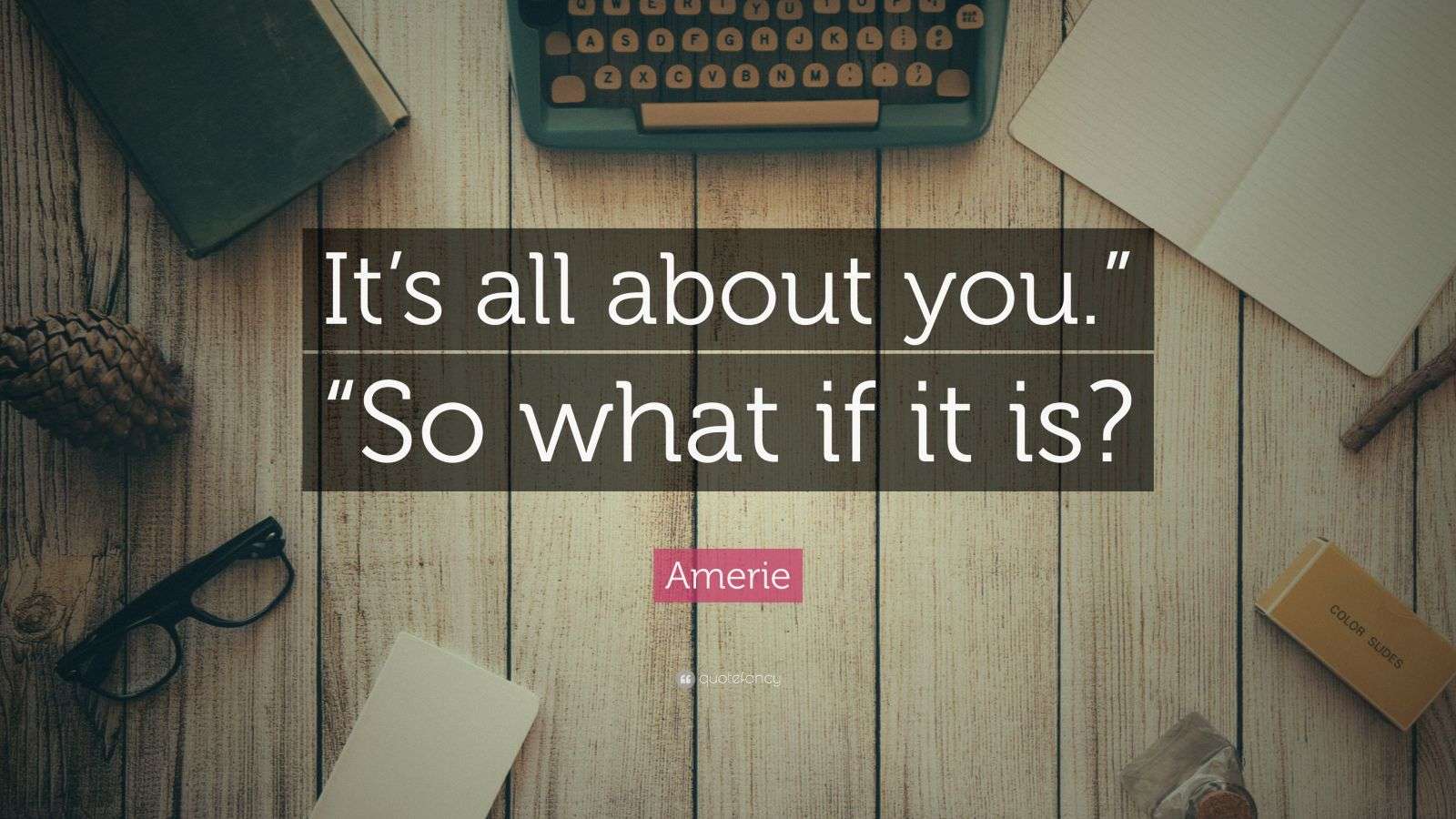 Amerie Quote: “It’s all about you.” “So what if it is?”