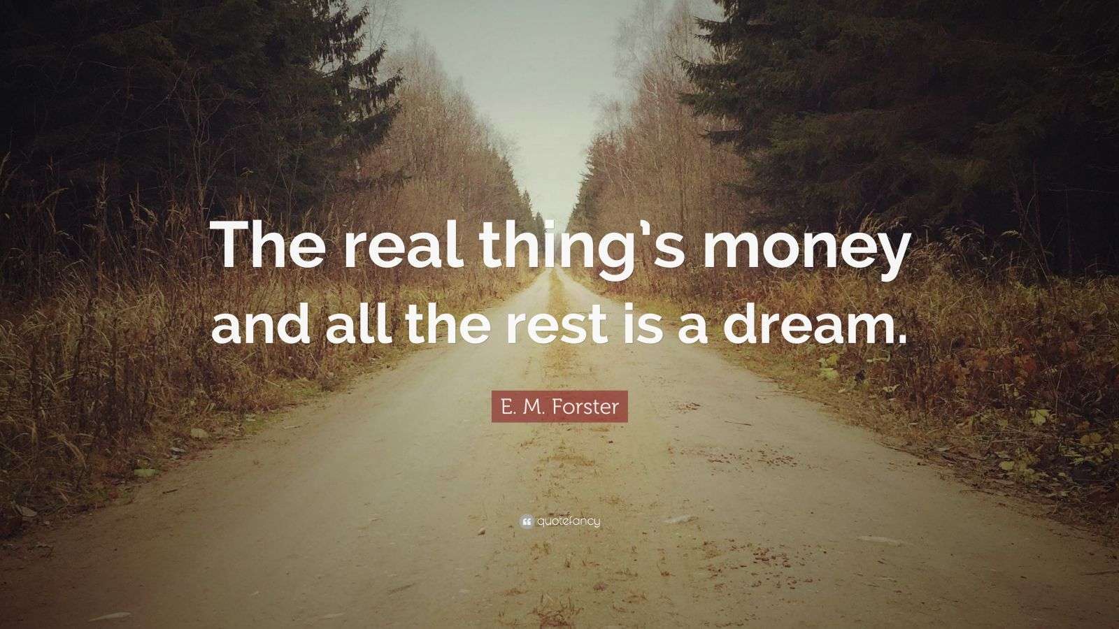 E. M. Forster Quote: “The real thing’s money and all the rest is a dream.”