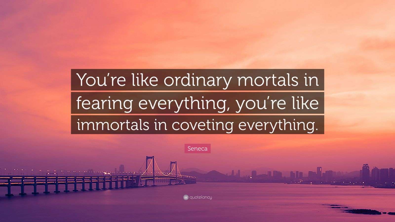Seneca Quote: “You’re like ordinary mortals in fearing everything, you ...