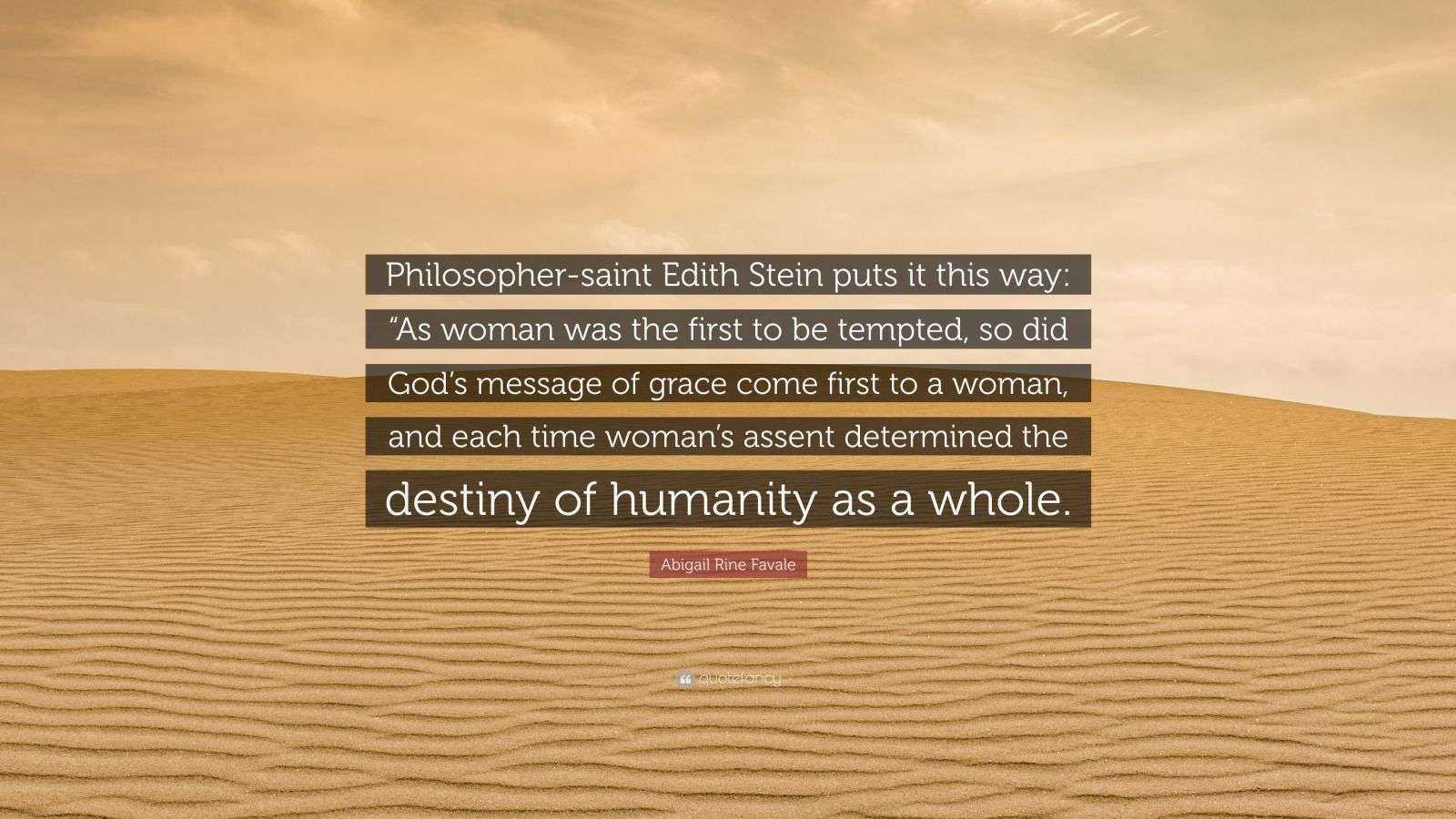 Abigail Rine Favale Quote: “Philosopher-saint Edith Stein puts it this way: “As woman was the ...