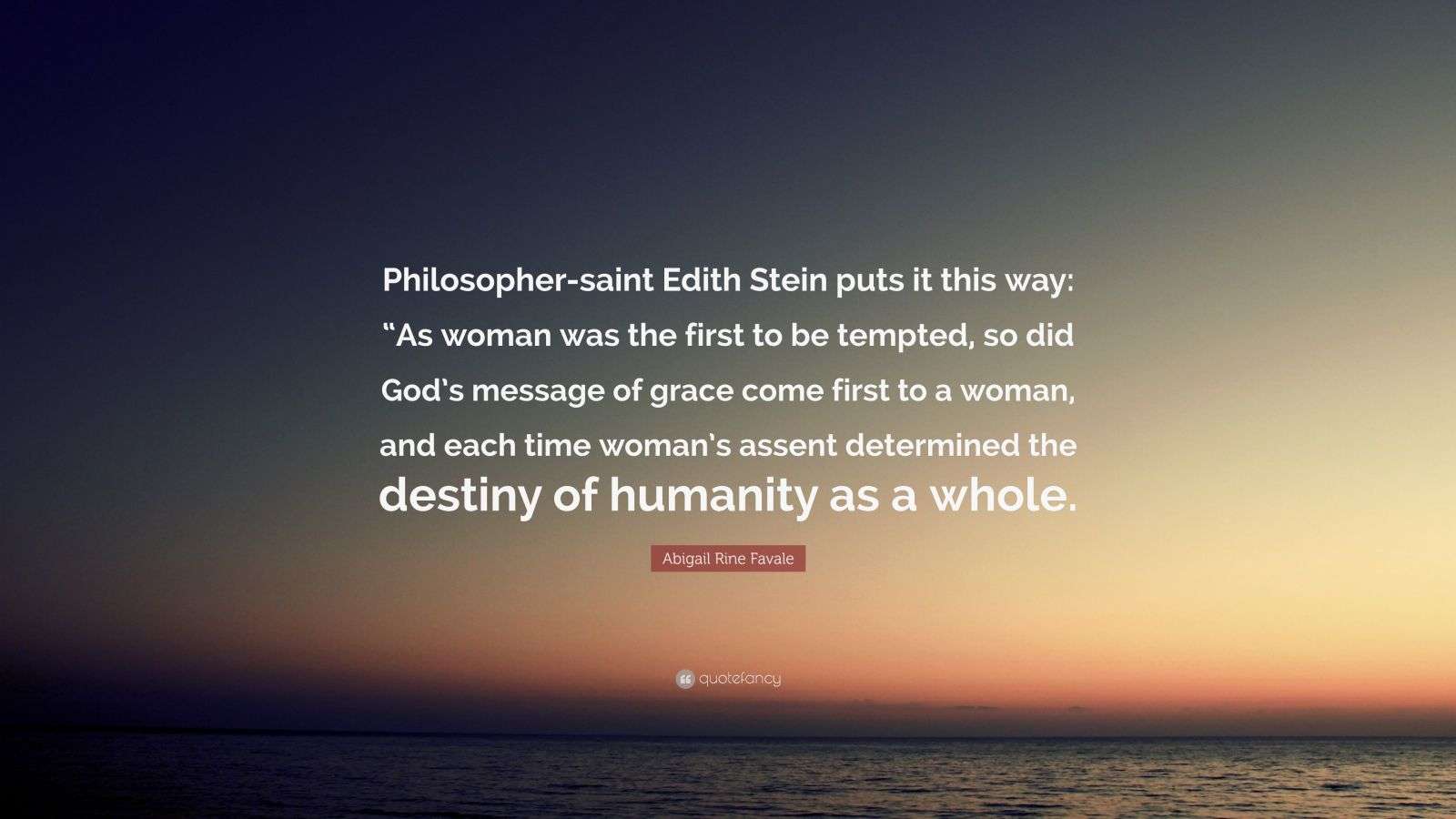 Abigail Rine Favale Quote: “Philosopher-saint Edith Stein puts it this way: “As woman was the ...
