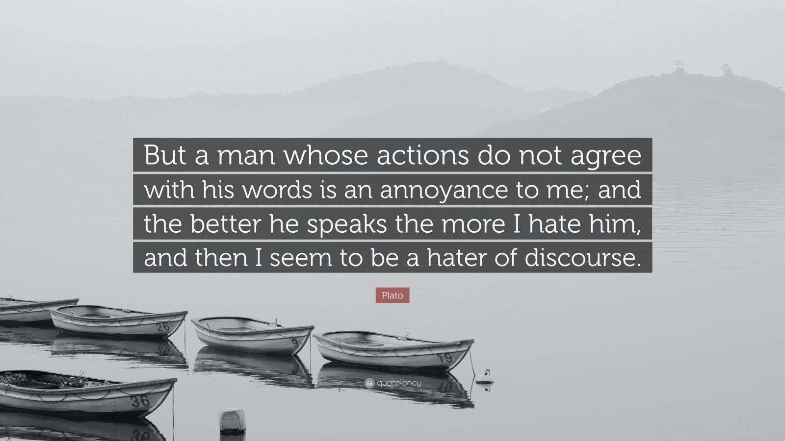 Plato Quote: “But a man whose actions do not agree with his words is an ...