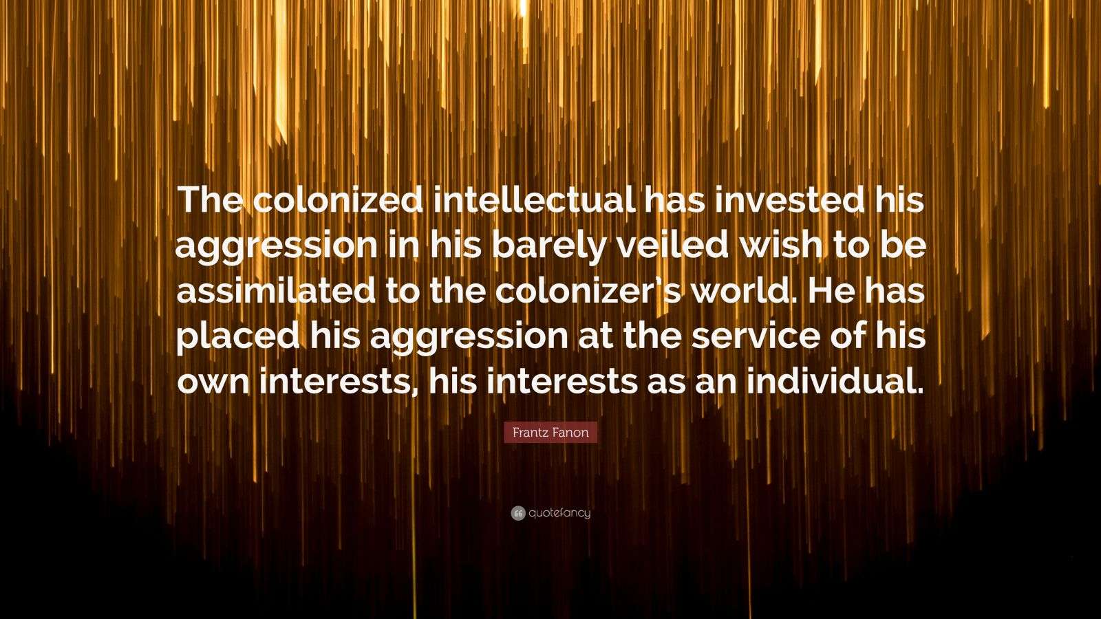 Frantz Fanon Quote: “The colonized intellectual has invested his ...