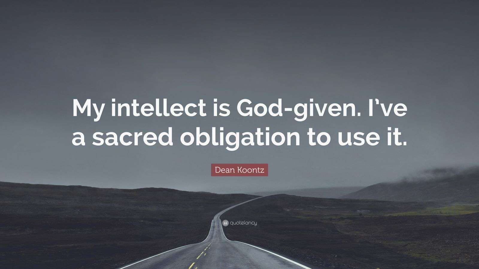 Dean Koontz Quote: “My intellect is God-given. I’ve a sacred obligation ...