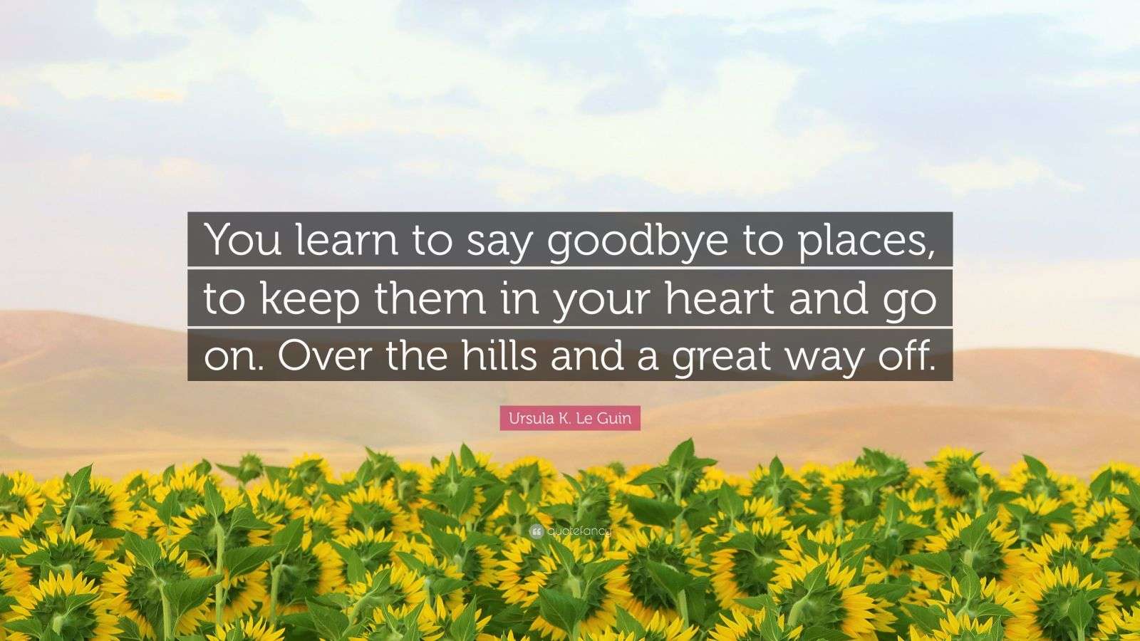 Ursula K. Le Guin Quote: “You learn to say goodbye to places, to keep ...