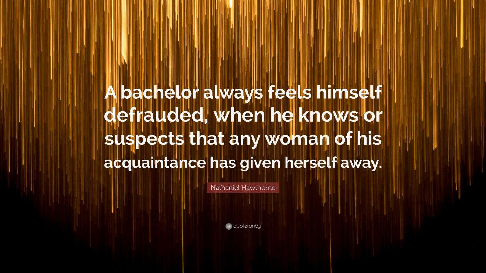 Nathaniel Hawthorne Quote: “A bachelor always feels himself defrauded ...