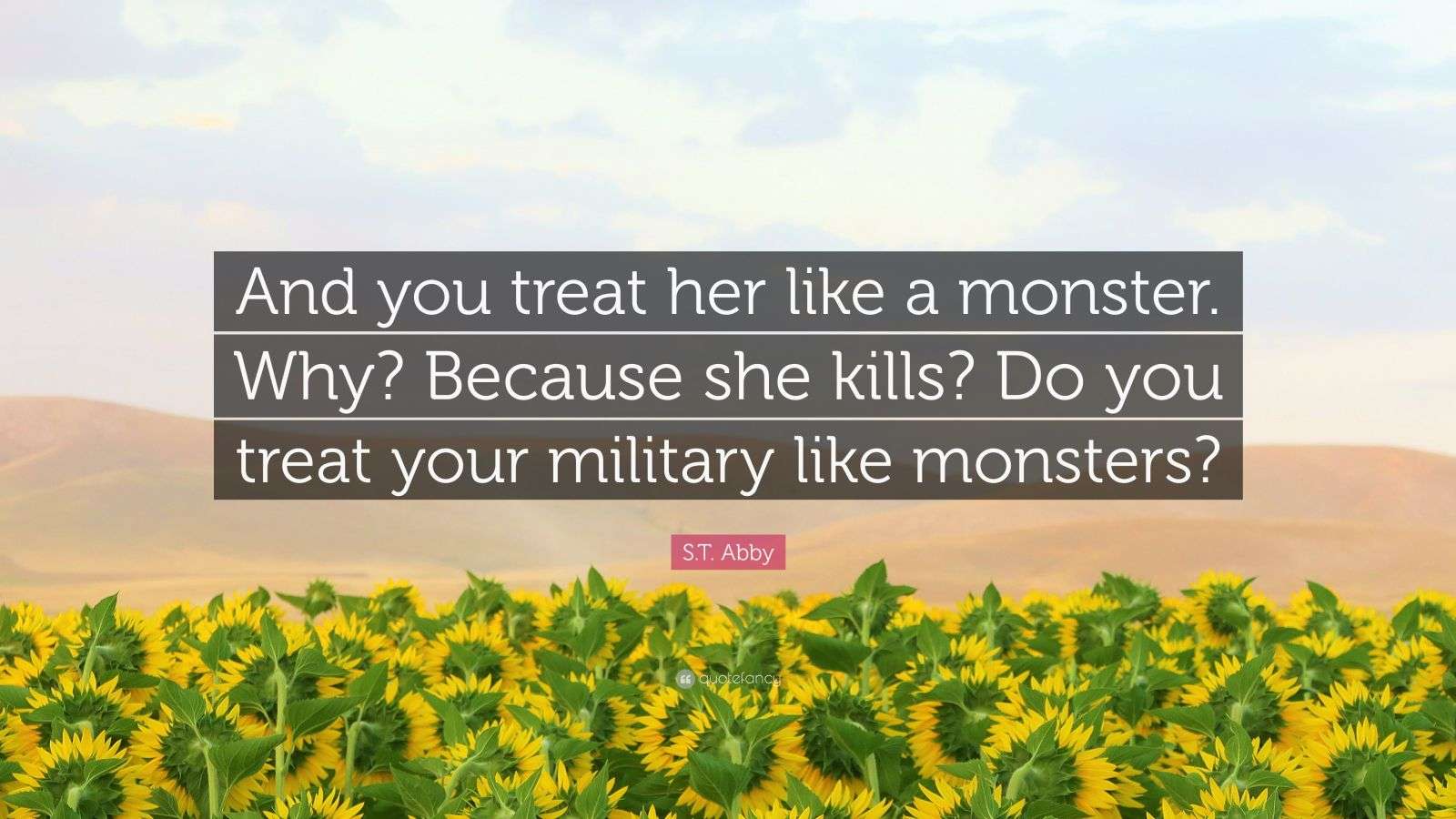 S.T. Abby Quote: “And you treat her like a monster. Why? Because she ...