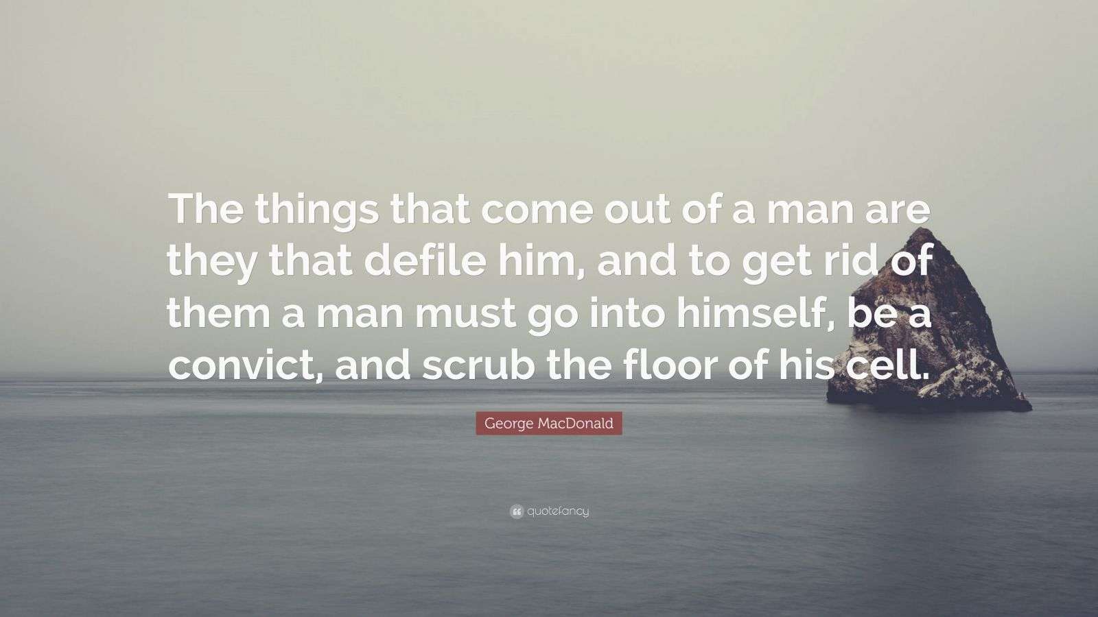 George MacDonald Quote: “The things that come out of a man are they ...