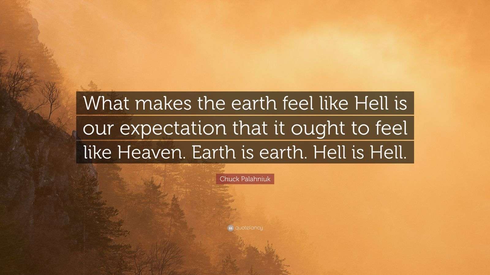 Chuck Palahniuk Quote: “What makes the earth feel like Hell is our expectation that it ought to ...