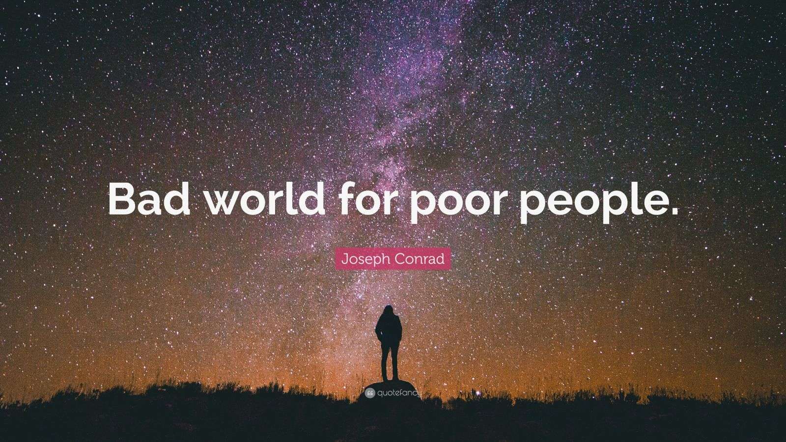 Joseph Conrad Quote: “Bad world for poor people.”