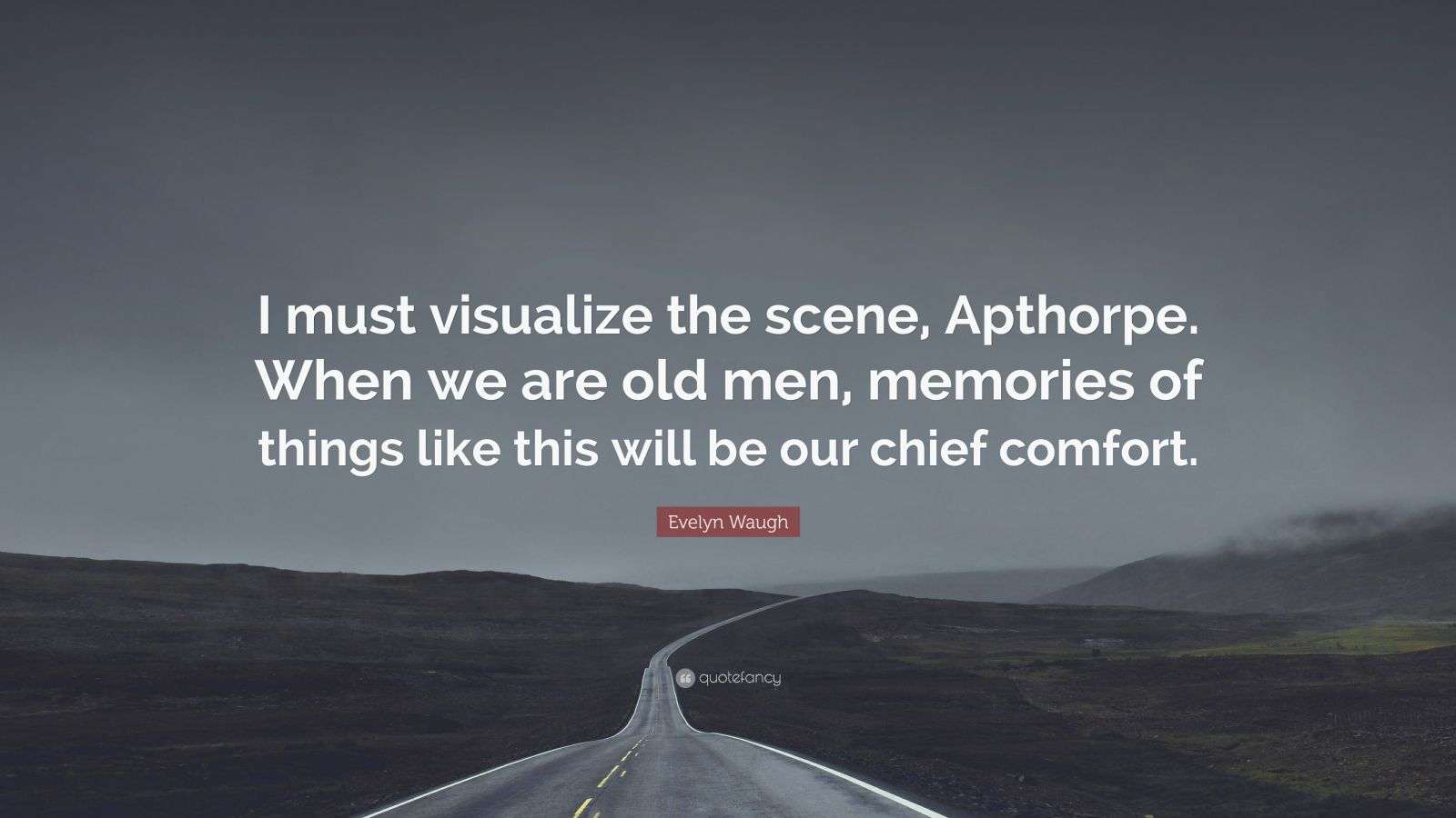 Evelyn Waugh Quote: “I must visualize the scene, Apthorpe. When we are old men, memories of ...