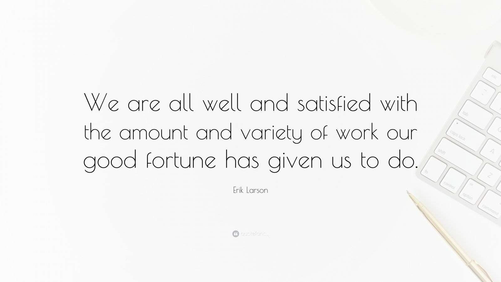 Erik Larson Quote: “We are all well and satisfied with the amount and ...