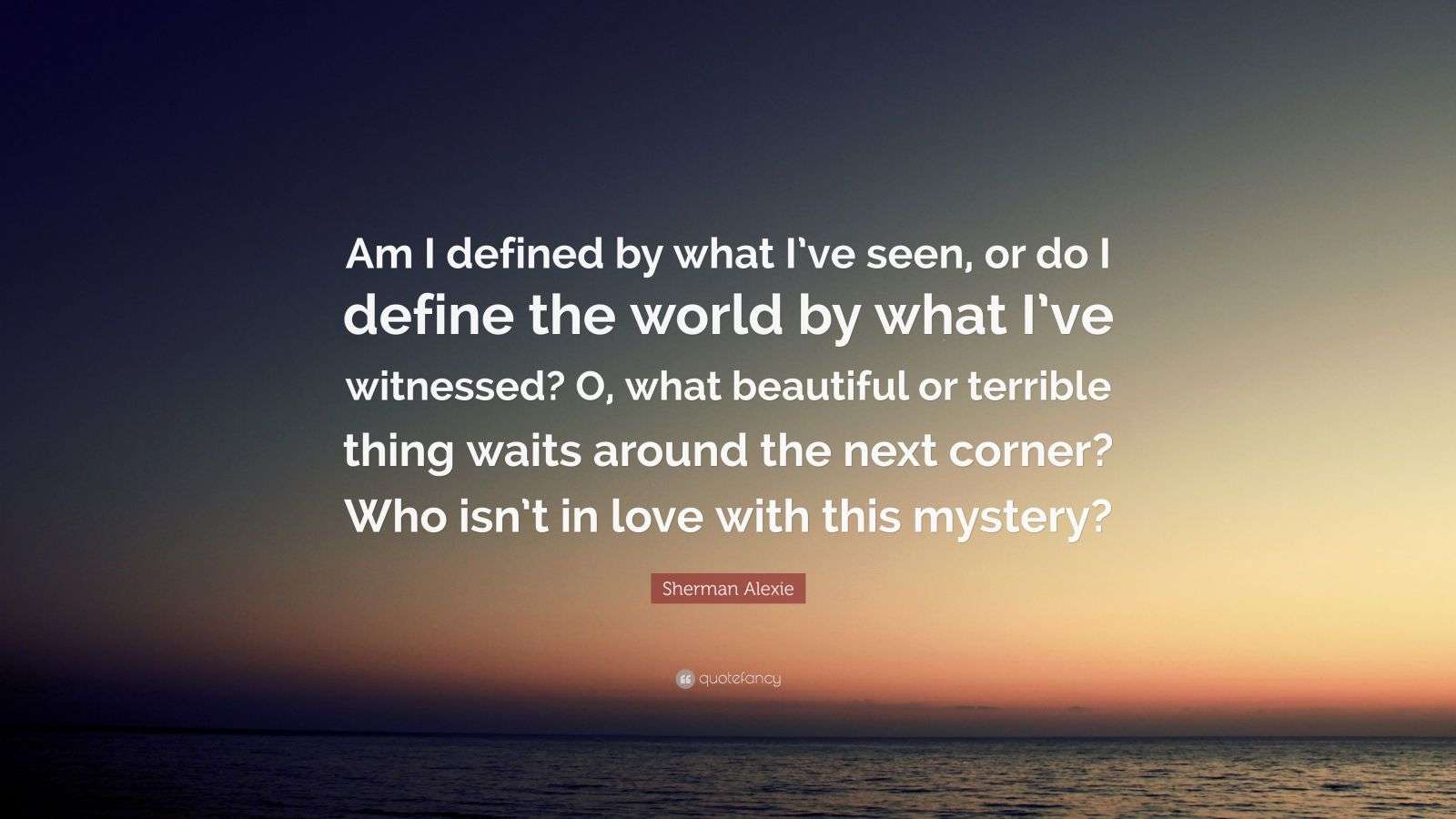 Sherman Alexie Quote: “Am I defined by what I’ve seen, or do I define ...