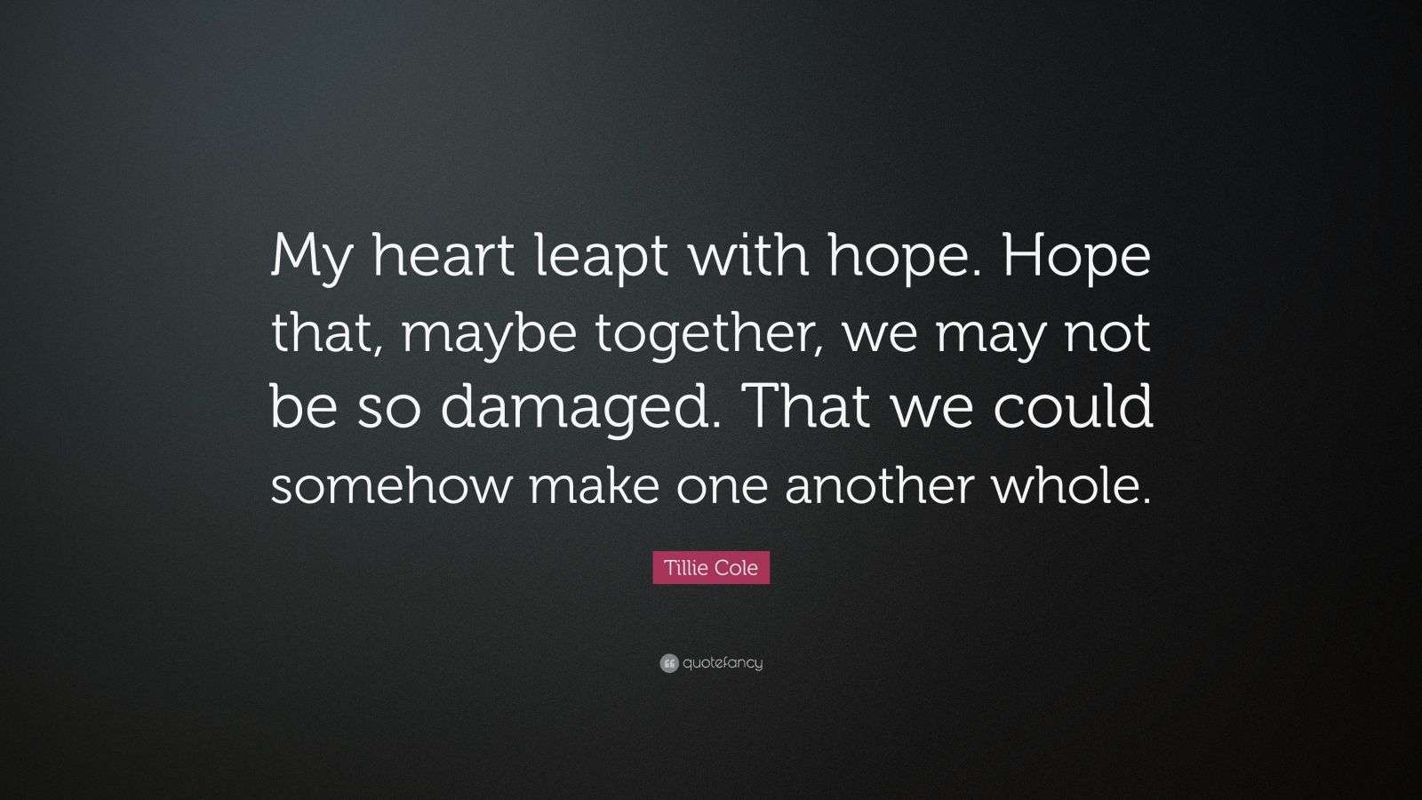 Tillie Cole Quote: “My heart leapt with hope. Hope that, maybe together ...