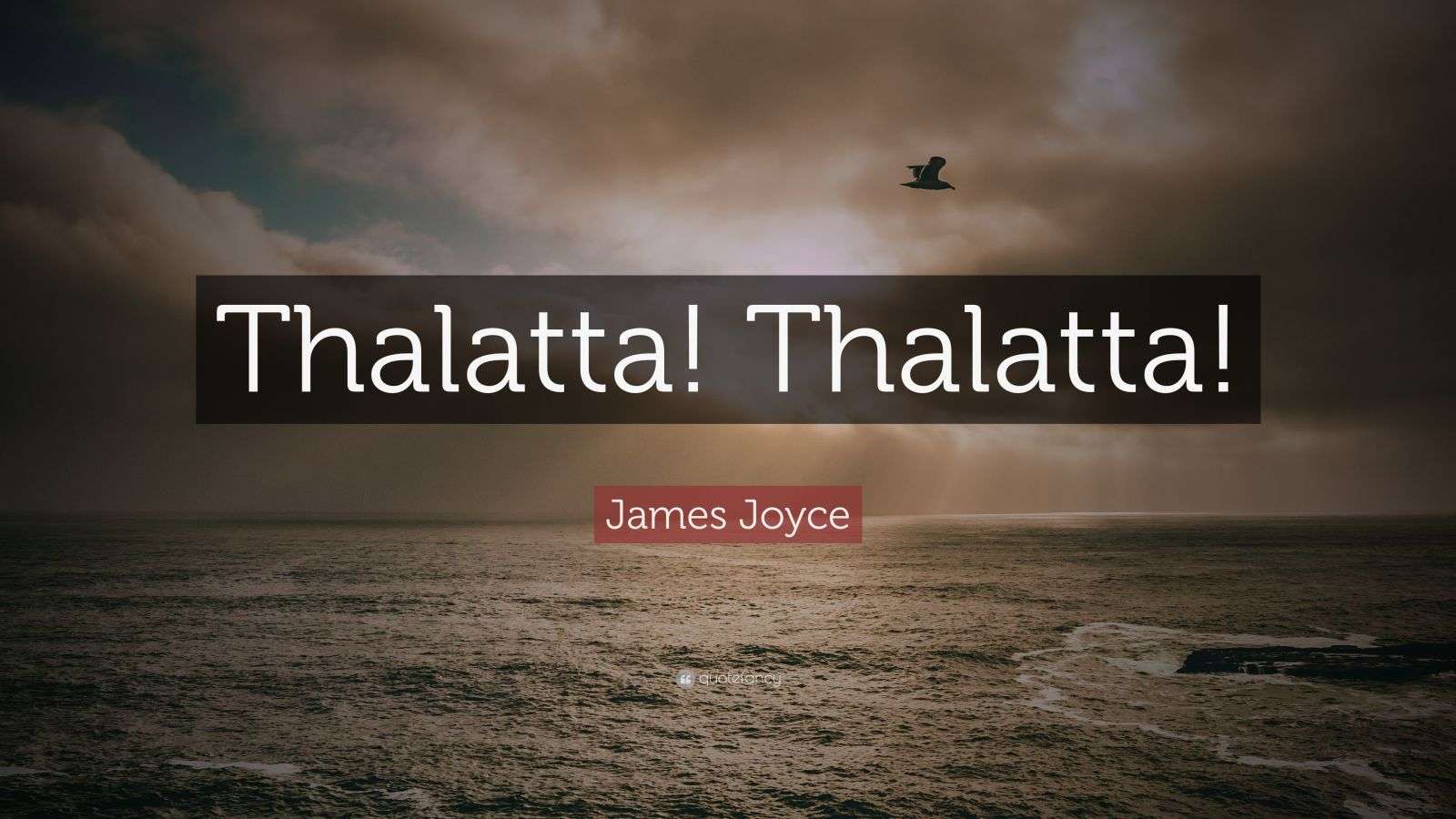 James Joyce Quote: “Thalatta! Thalatta!”