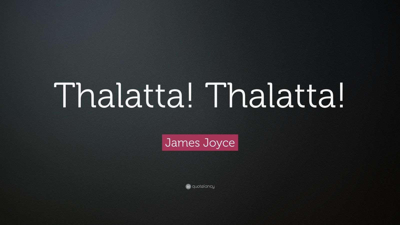 James Joyce Quote: “Thalatta! Thalatta!”