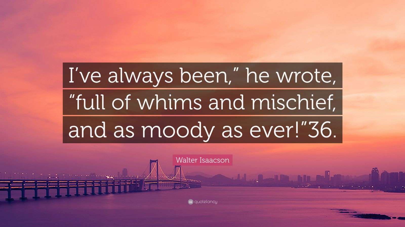 Walter Isaacson Quote: “I’ve always been,” he wrote, “full of whims and ...