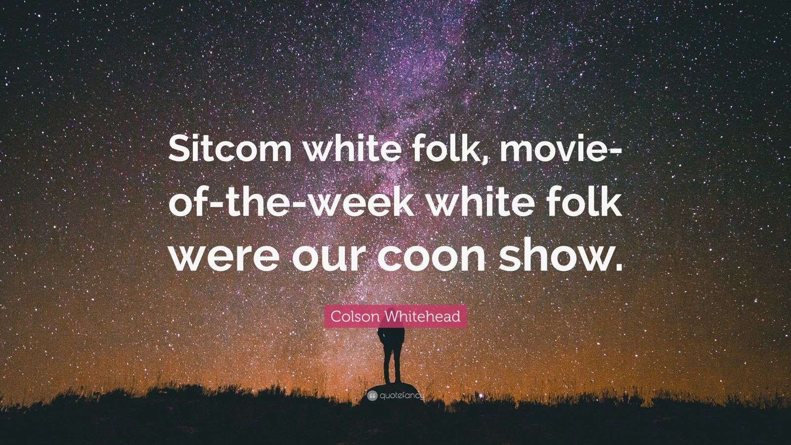 Colson Whitehead Quote: “Sitcom white folk, movie-of-the-week white ...