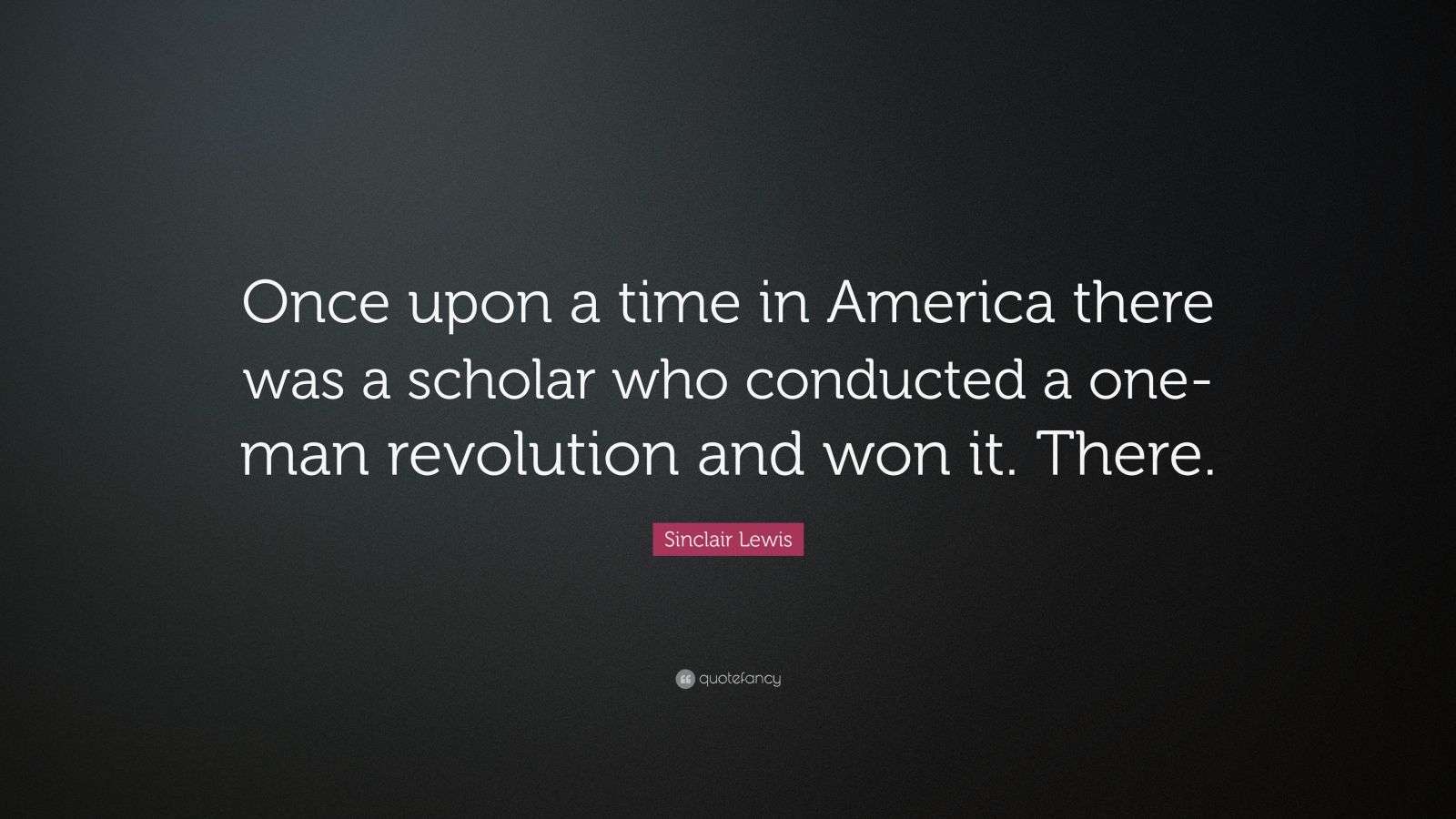 Sinclair Lewis Quote: “Once upon a time in America there was a scholar ...