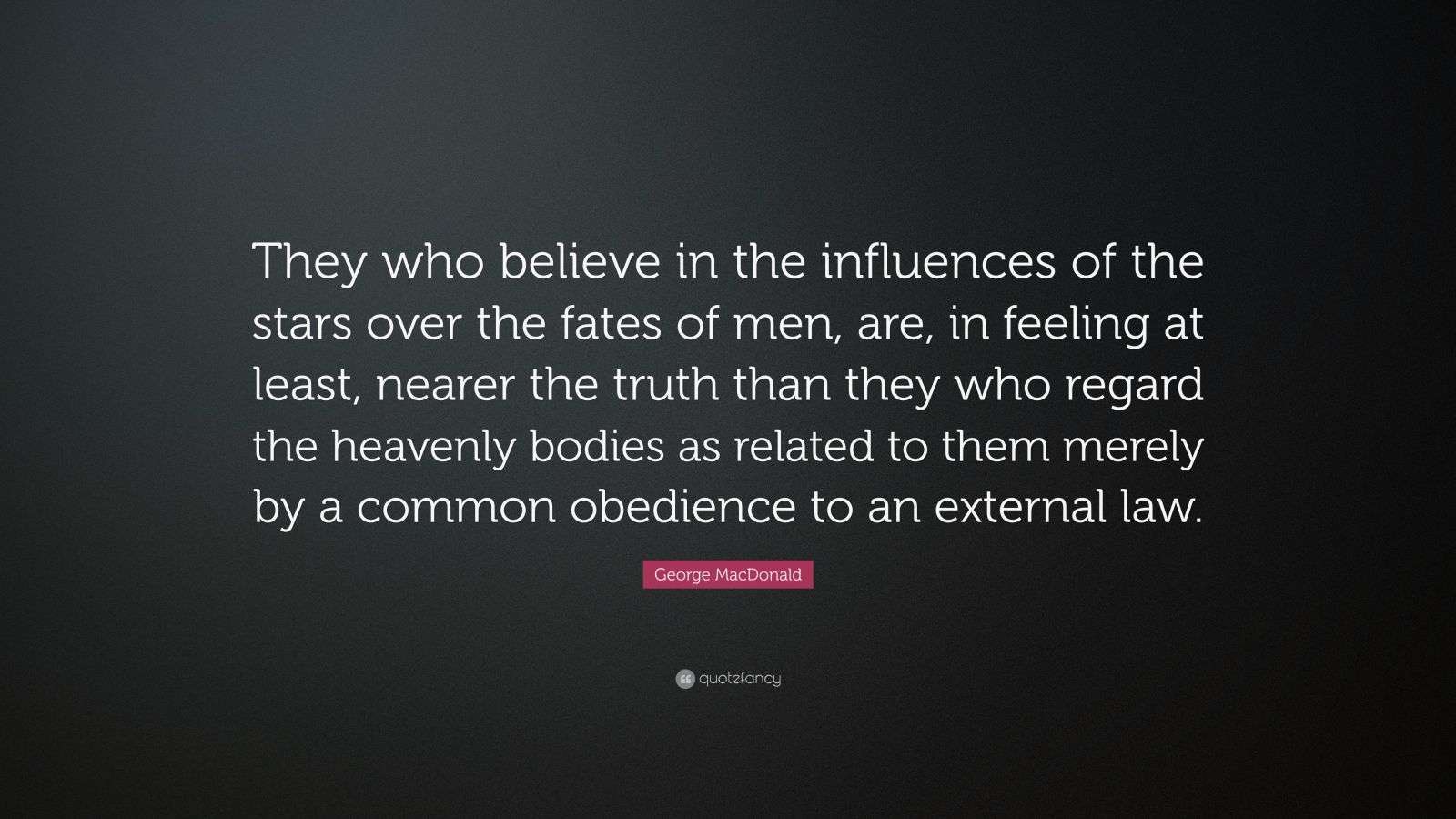 George MacDonald Quote: “They who believe in the influences of the ...