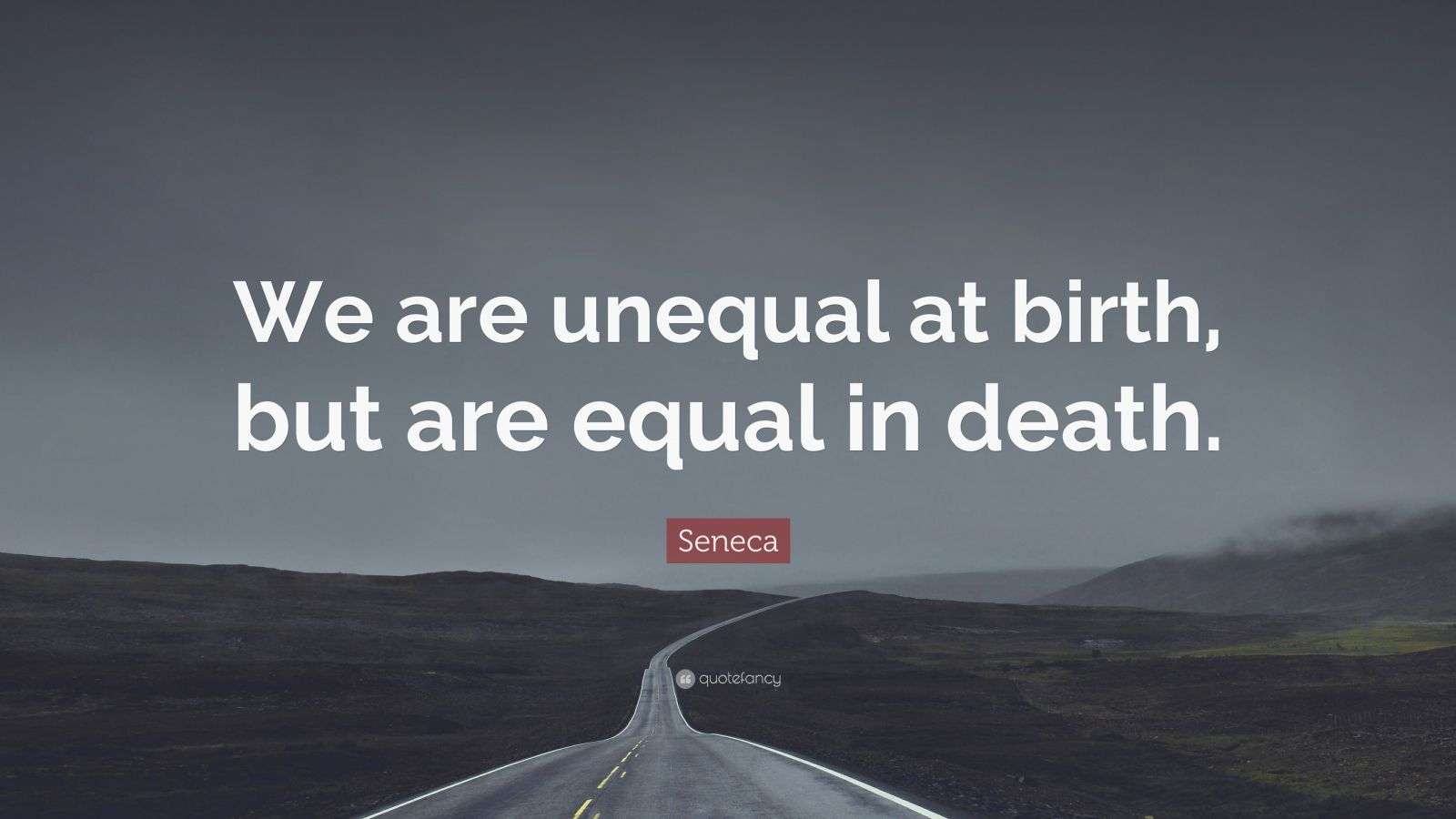 Seneca Quote: “We are unequal at birth, but are equal in death.”