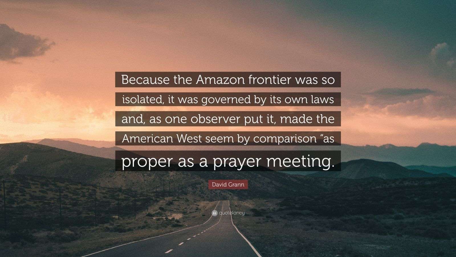 David Grann Quote: “Because the Amazon frontier was so isolated, it was ...