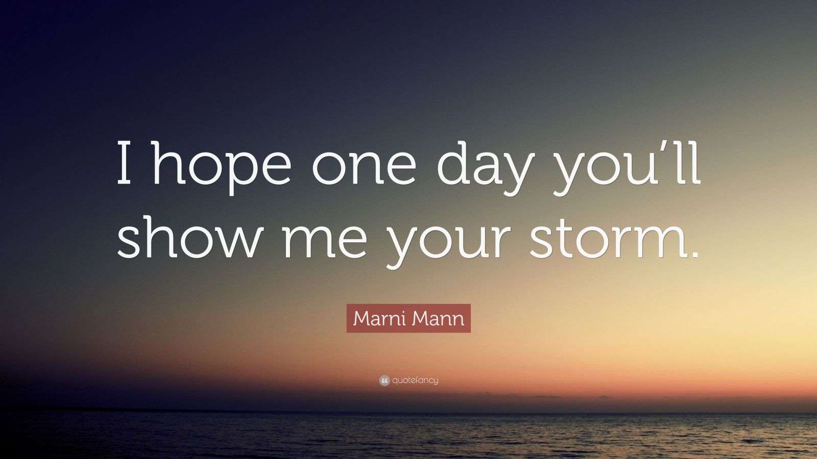 Marni Mann Quote: “I hope one day you’ll show me your storm.”
