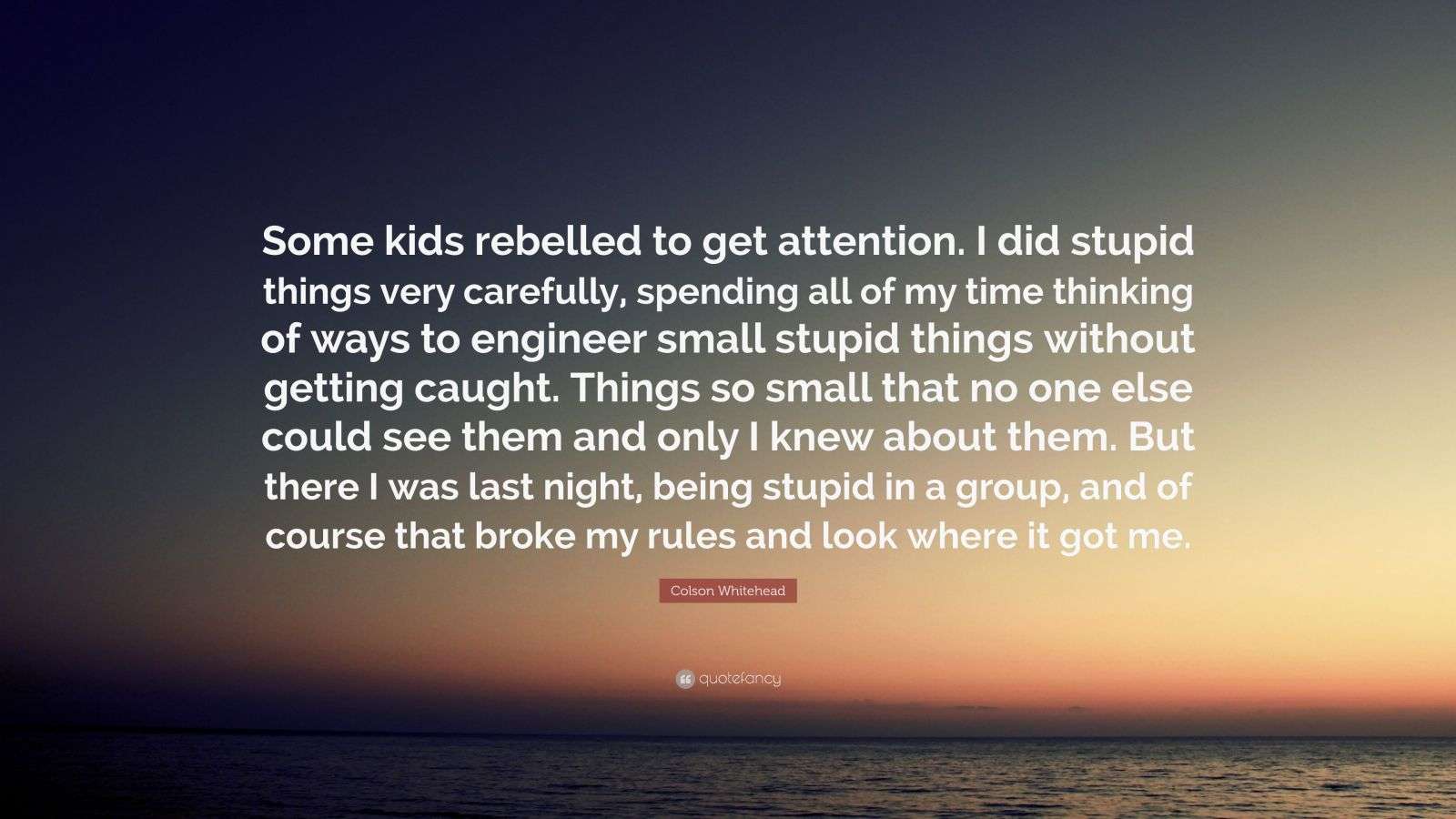 Colson Whitehead Quote: “Some kids rebelled to get attention. I did ...
