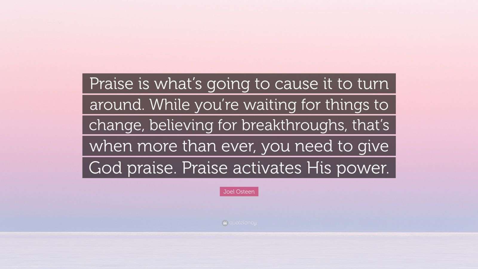 Joel Osteen Quote: “Praise is what’s going to cause it to turn around ...