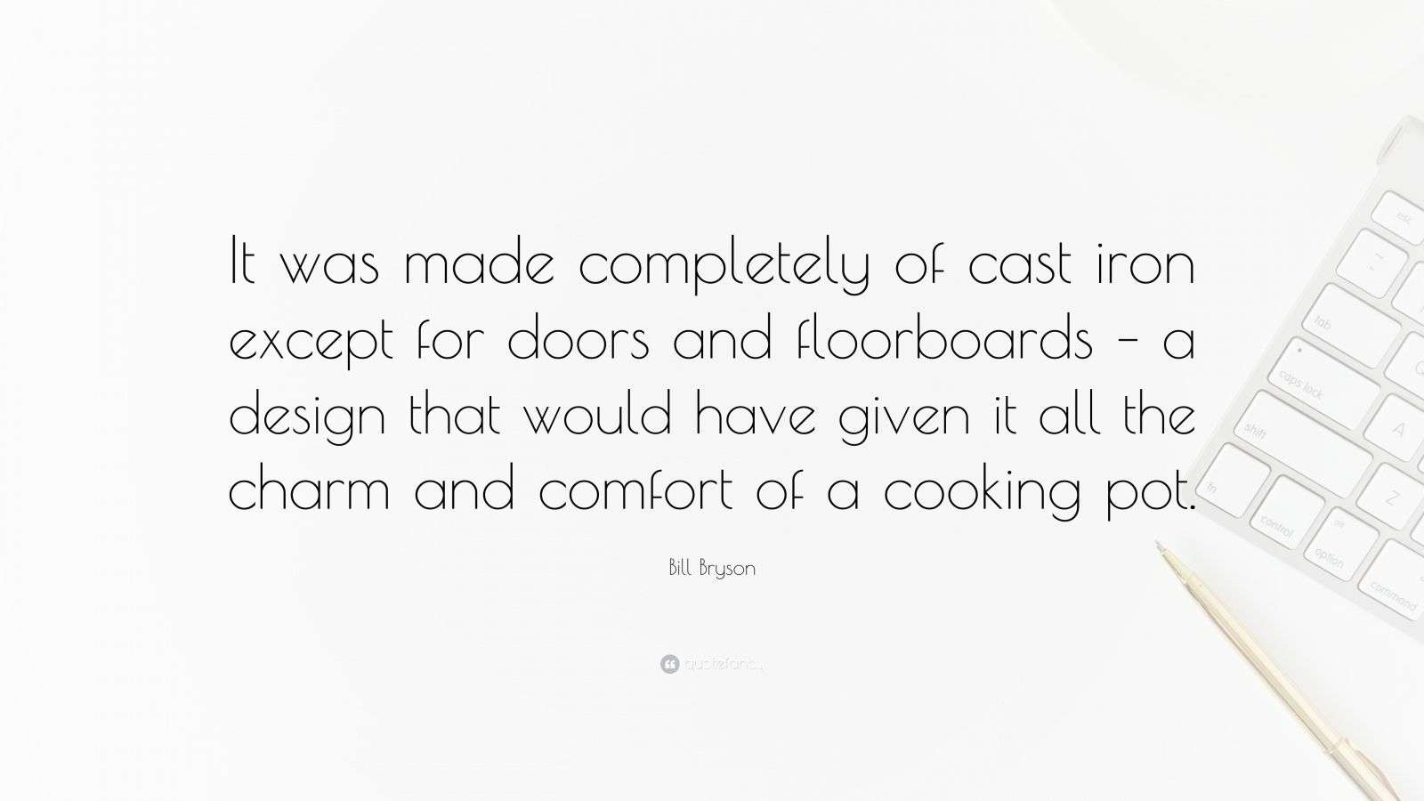 Bill Bryson Quote: “It was made completely of cast iron except for ...