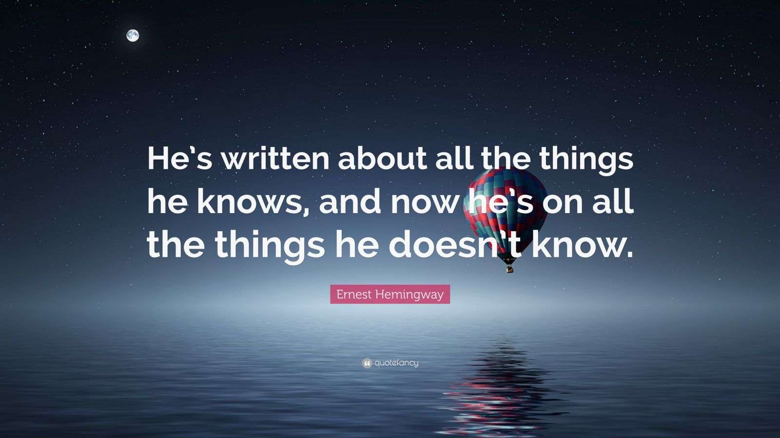 Ernest Hemingway Quote: “He’s written about all the things he knows ...