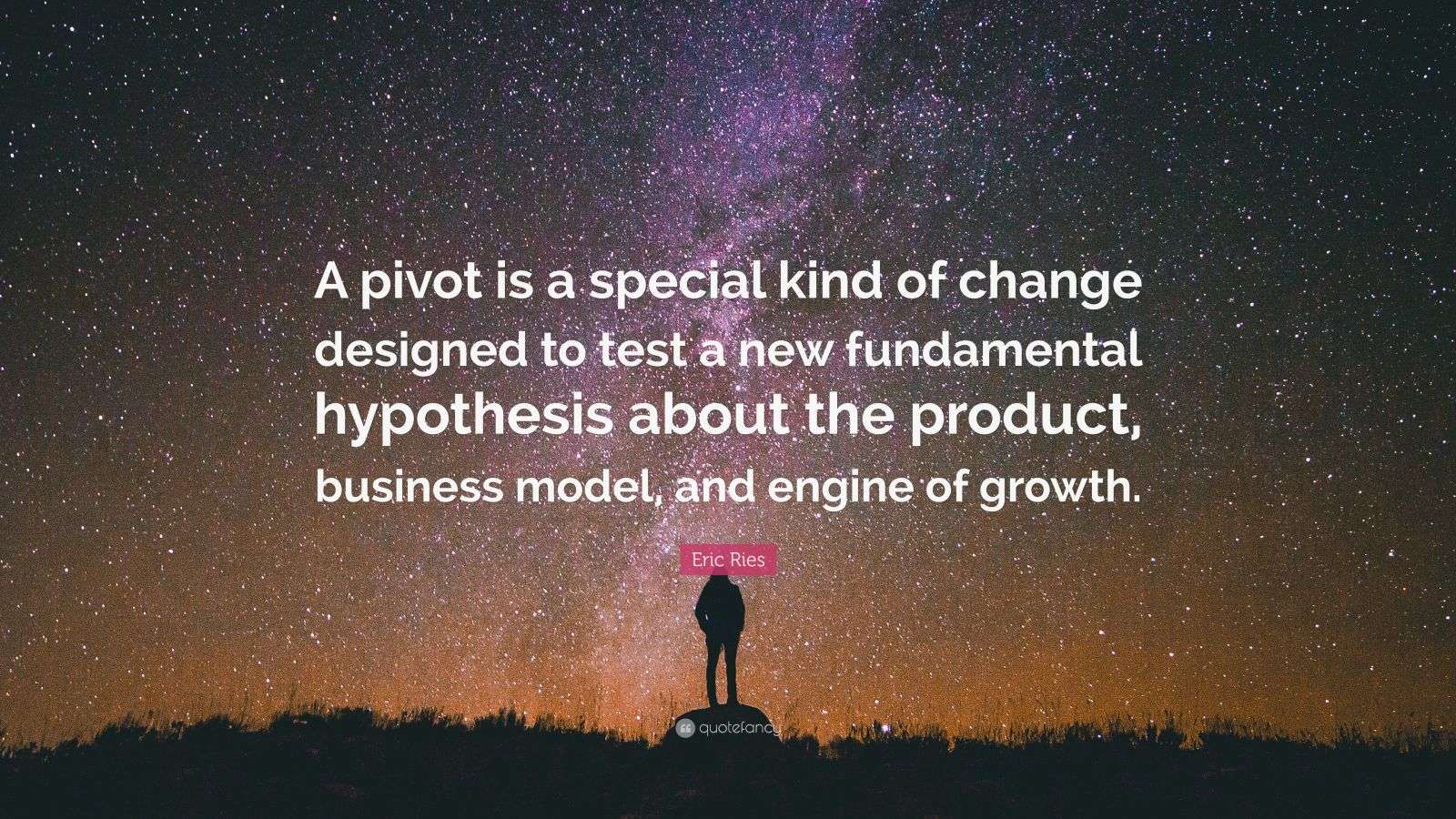 Eric Ries Quote: “A pivot is a special kind of change designed to test ...