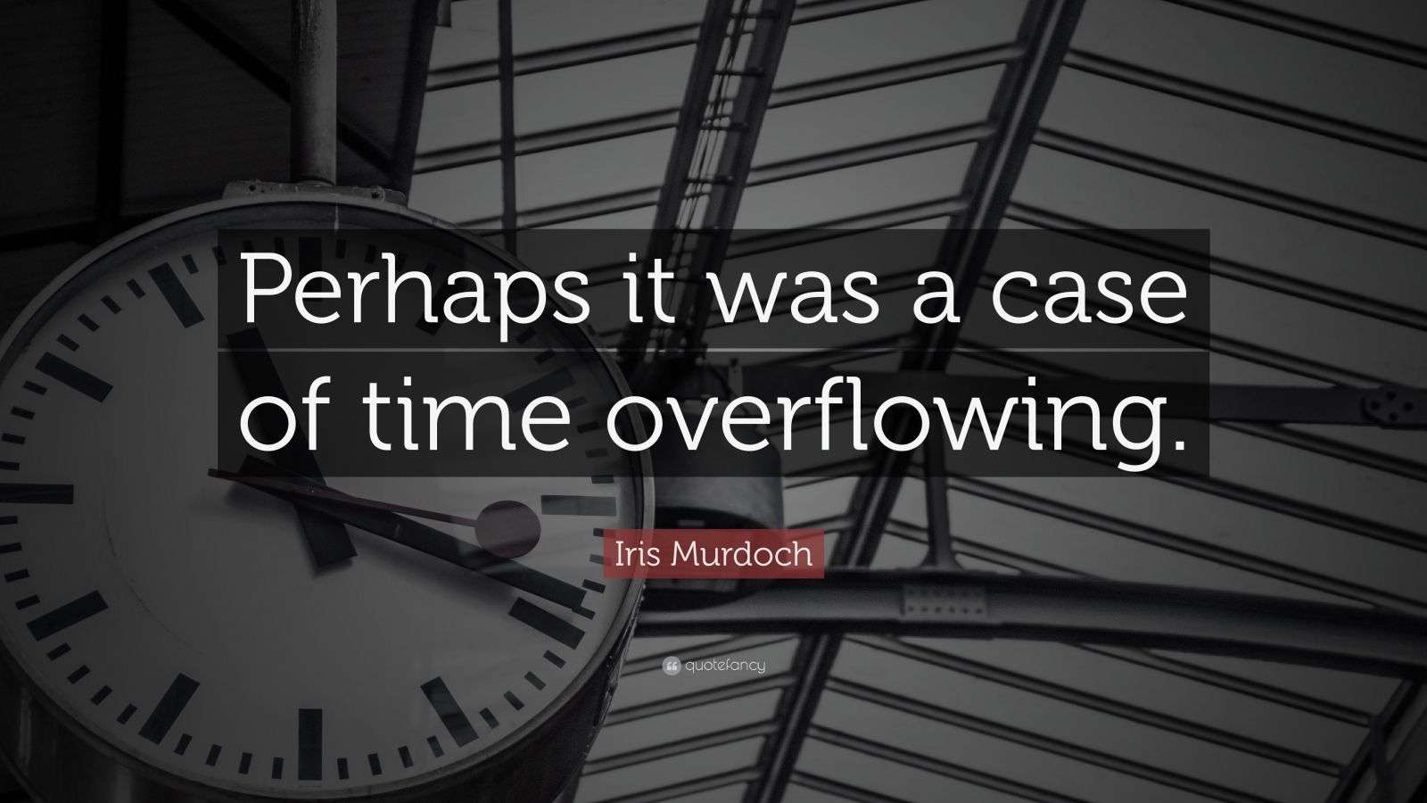 Iris Murdoch Quote: “Perhaps it was a case of time overflowing.”