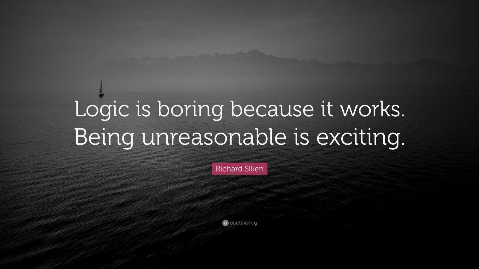Richard Siken Quote: “Logic is boring because it works. Being ...