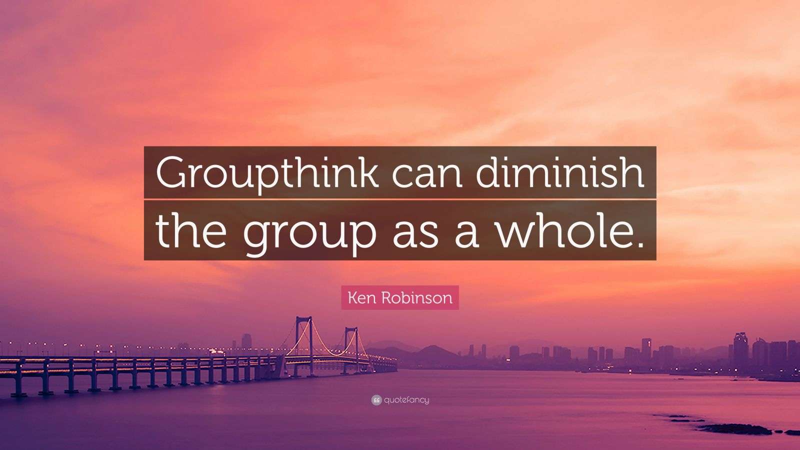 Ken Robinson Quote: “Groupthink can diminish the group as a whole.”