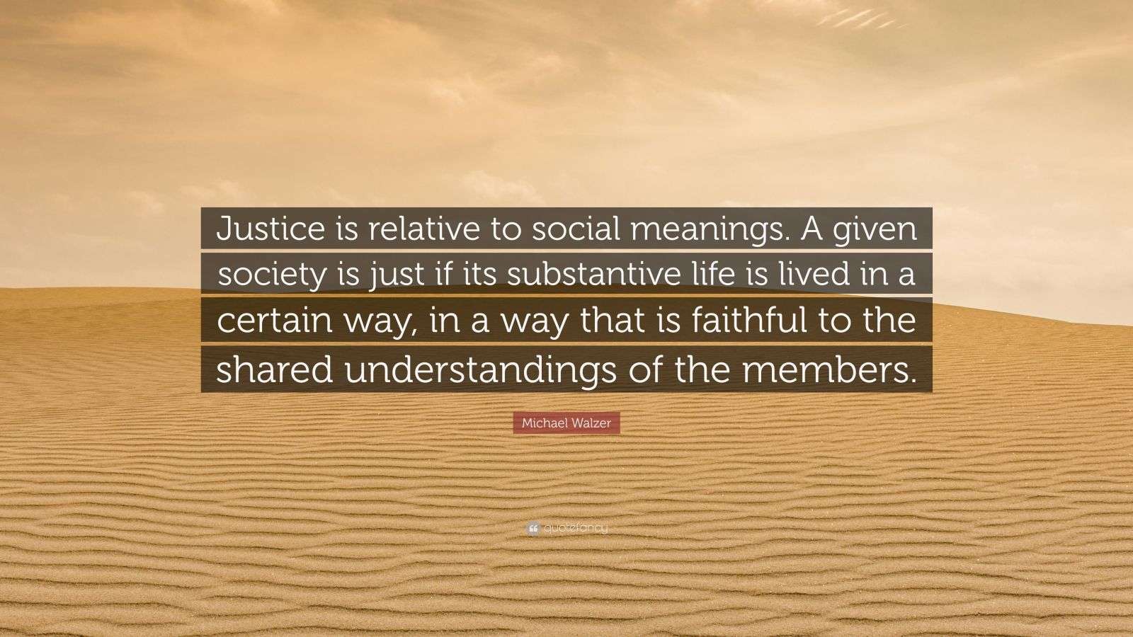 Michael Walzer Quote: “Justice is relative to social meanings. A given ...