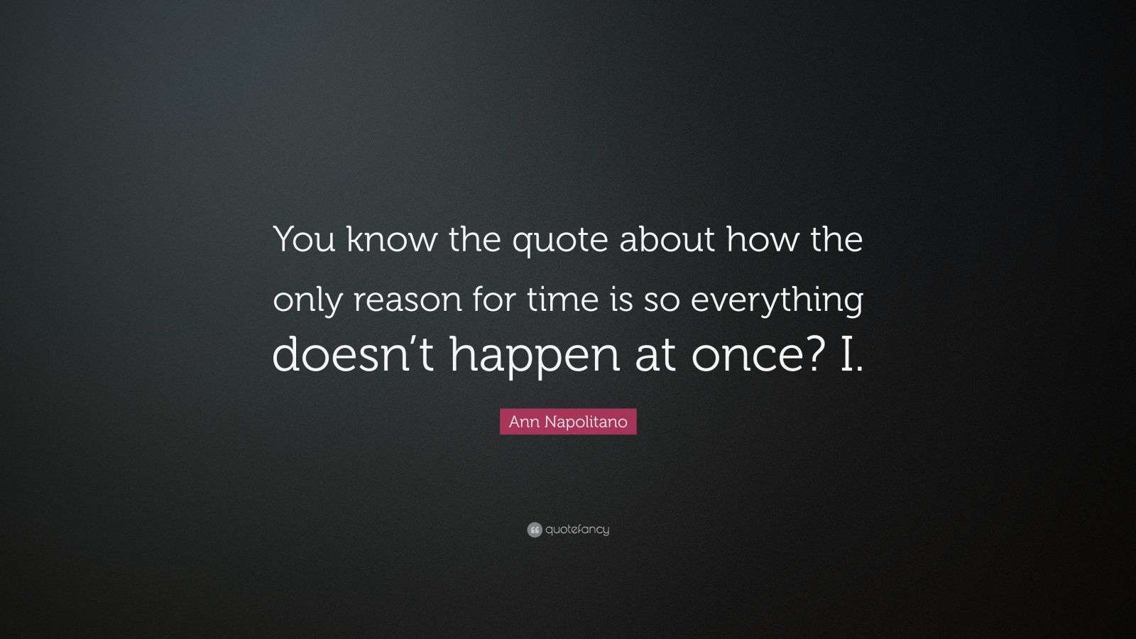 Ann Napolitano Quote: “You know the quote about how the only reason for ...