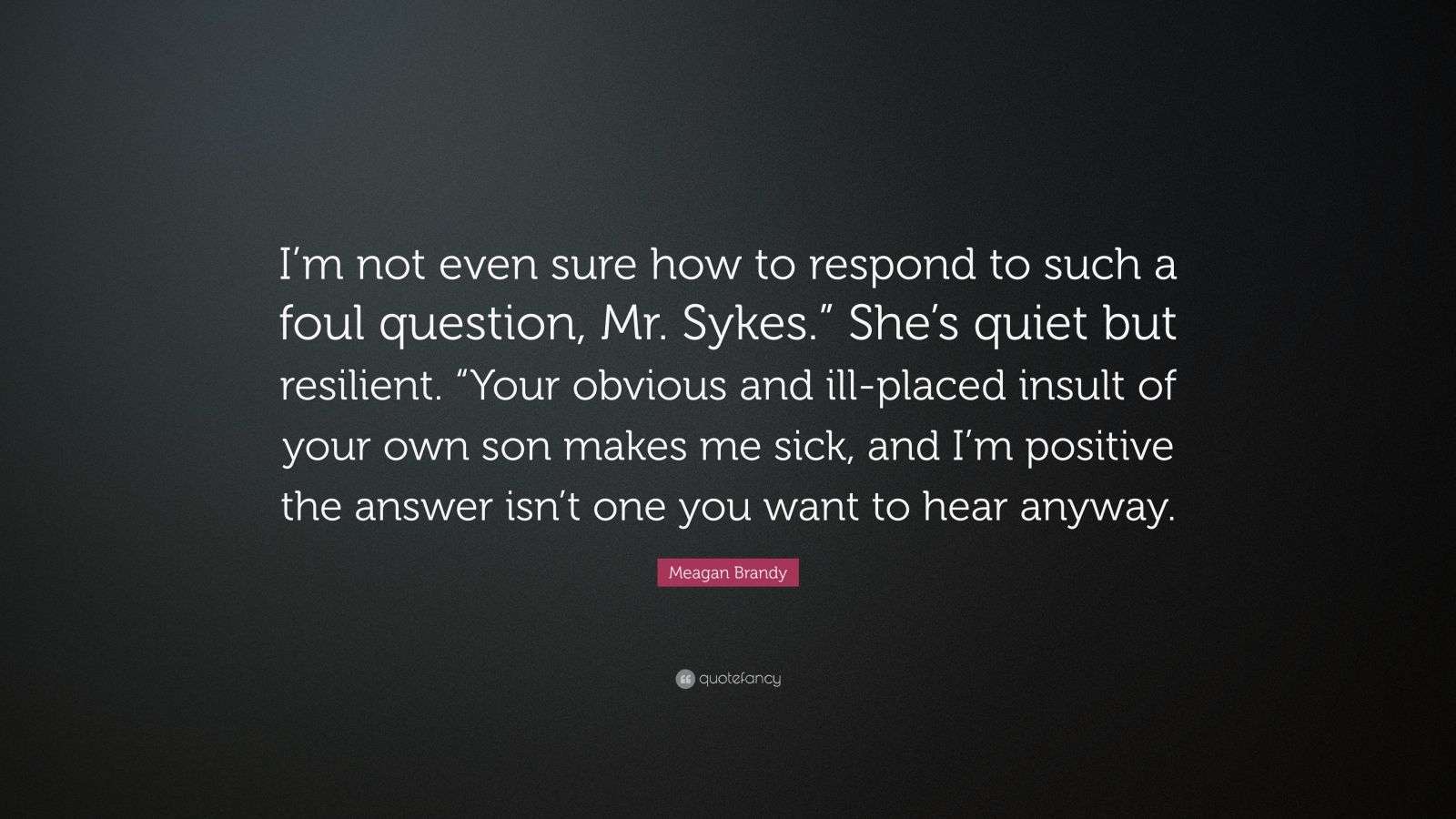 Meagan Brandy Quote: “I’m not even sure how to respond to such a foul ...