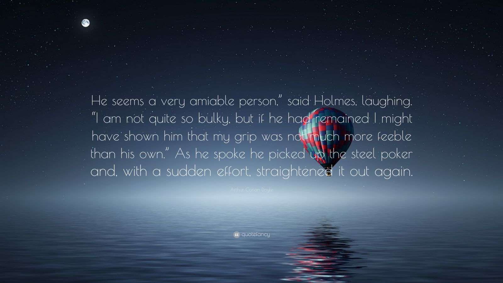 Arthur Conan Doyle Quote: “He seems a very amiable person,” said Holmes ...