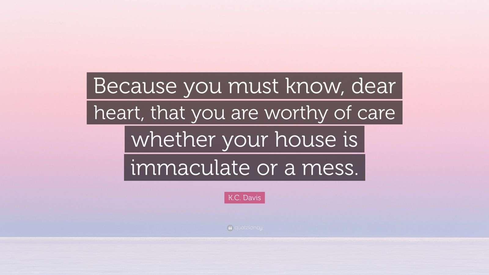K.C. Davis Quote: “Because you must know, dear heart, that you are ...