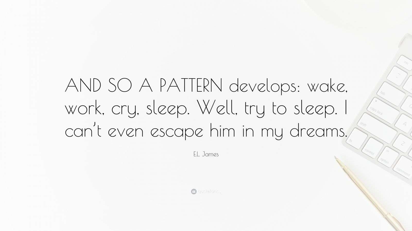 E.L. James Quote: “AND SO A PATTERN develops: wake, work, cry, sleep ...