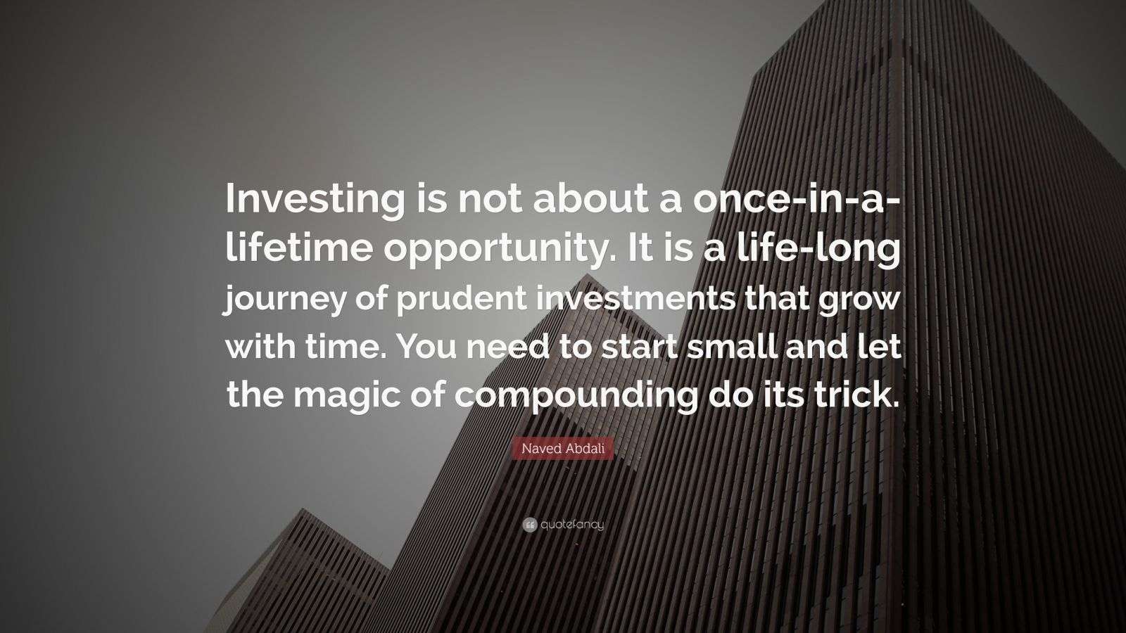 Naved Abdali Quote: “Investing is not about a once-in-a-lifetime ...