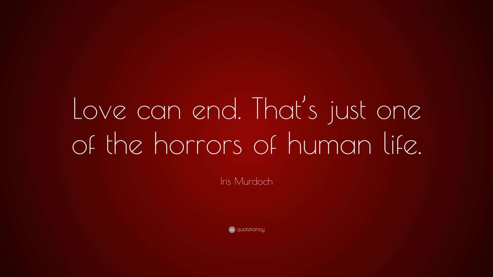 Iris Murdoch Quote: “Love can end. That’s just one of the horrors of ...