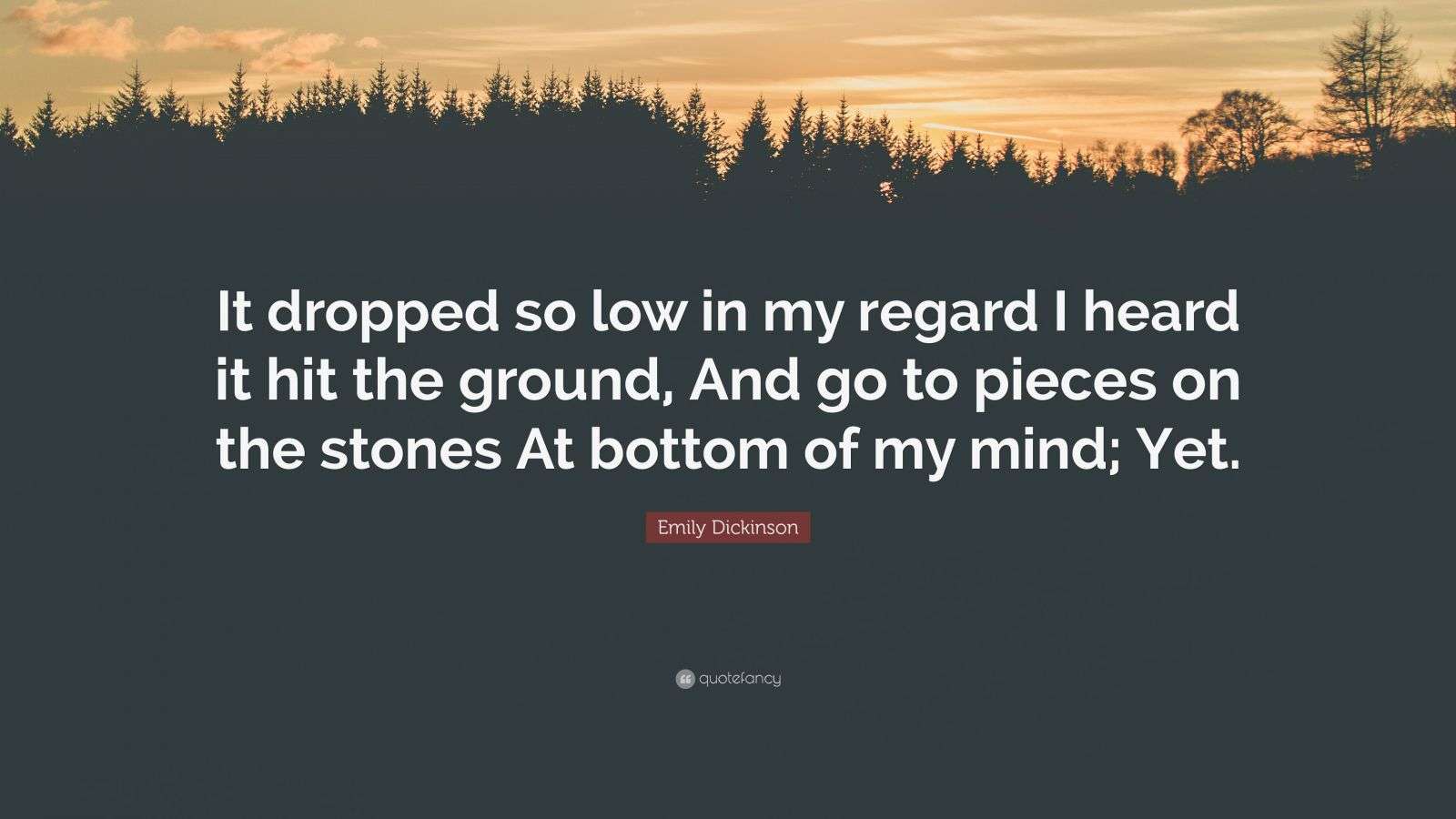 Emily Dickinson Quote: “It dropped so low in my regard I heard it hit ...