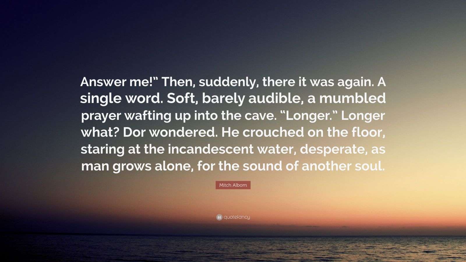 Mitch Albom Quote: “Answer me!” Then, suddenly, there it was again. A ...