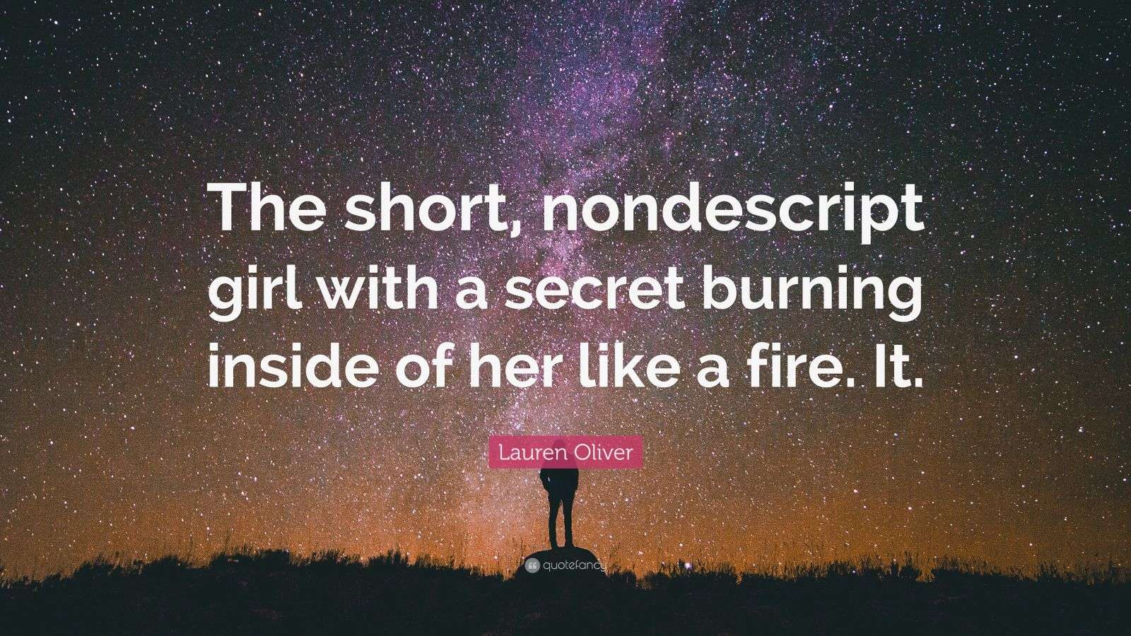 Lauren Oliver Quote: “The short, nondescript girl with a secret burning ...