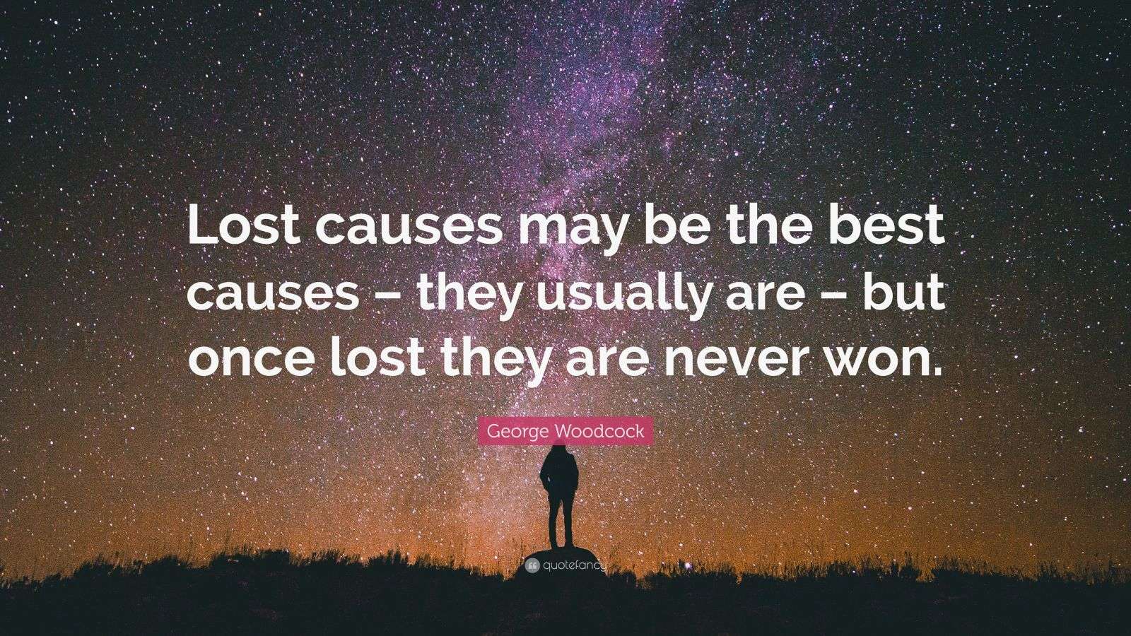 George Woodcock Quote: “Lost causes may be the best causes – they ...